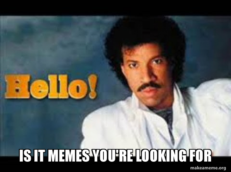 is it memes you're looking for Meme Generator