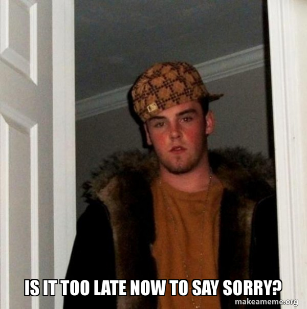 Is it too late now to say sorry? - Scumbag Steve Meme Generator