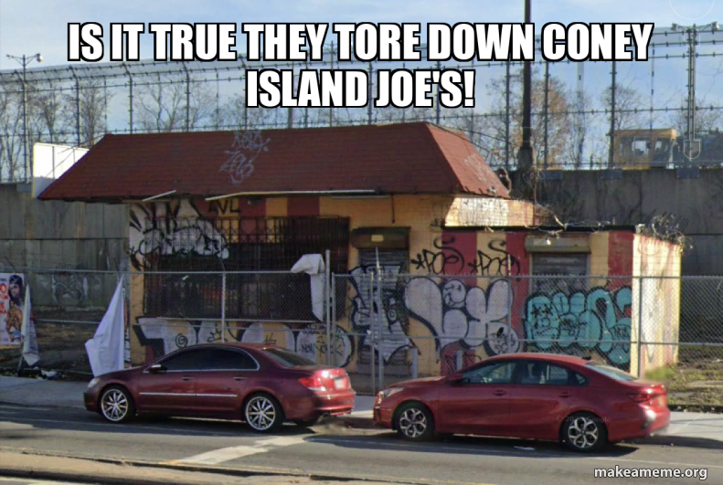 Is it true they tore down Coney Island Joe's! Meme Generator