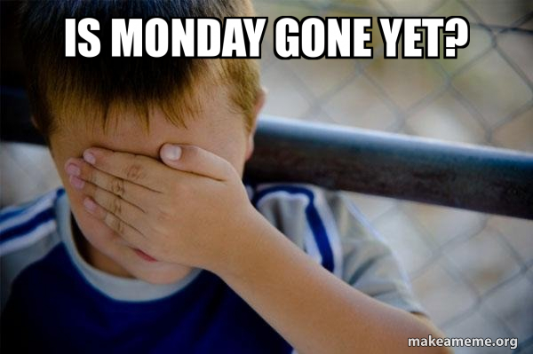 Is Monday gone yet? - Confession Kid Meme Generator