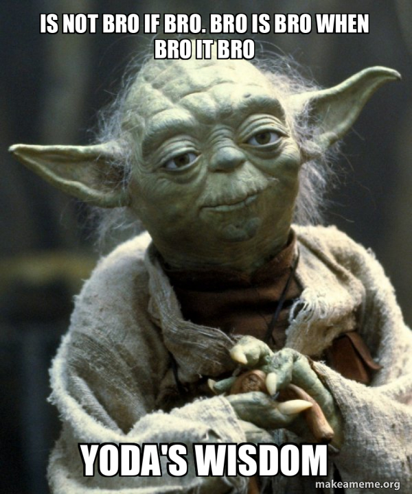is not bro if bro. bro is bro when bro it bro Yoda's wisdom - Yoda Meme ...