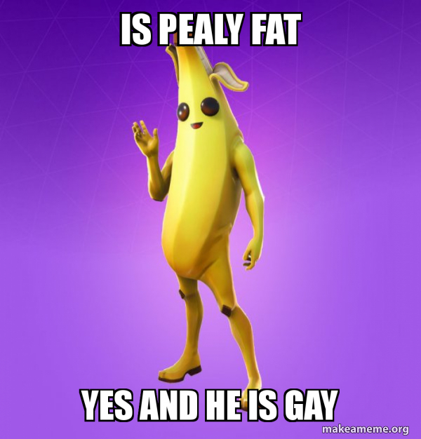 Is pealy fat YES AND HE IS GAY - Peely Meme Generator