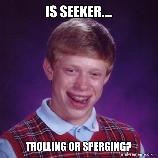 is seeker.... trolling or sperging? - Bad Luck Brian Meme Generator