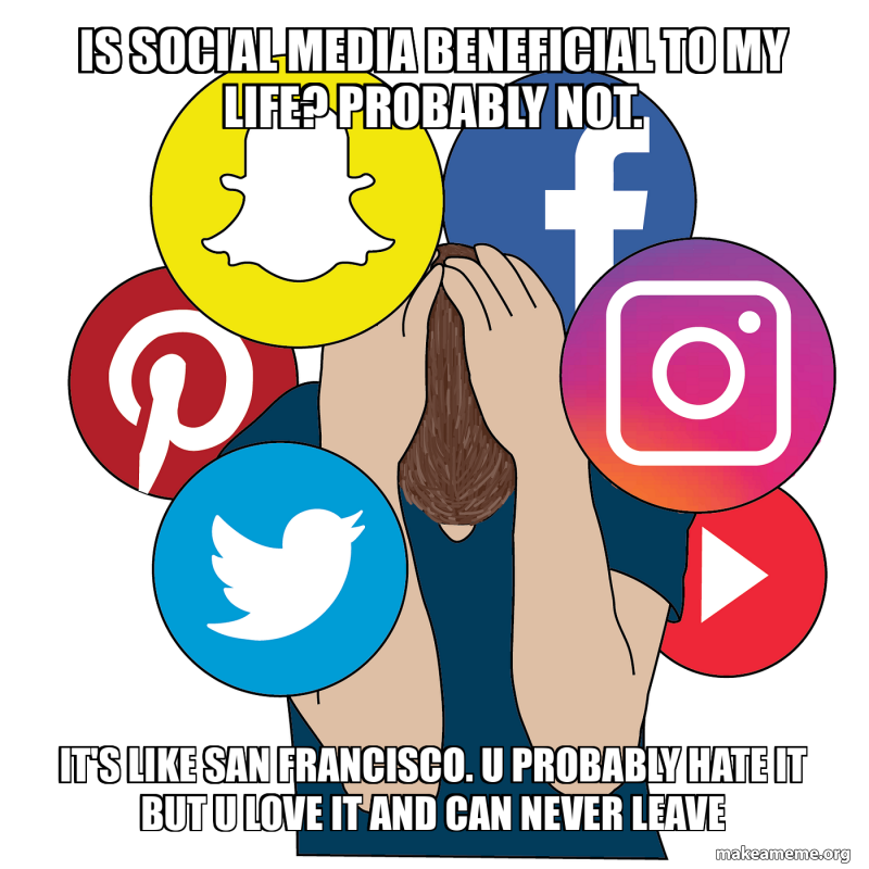 Is social media beneficial to my life? probably not. It's like San ...