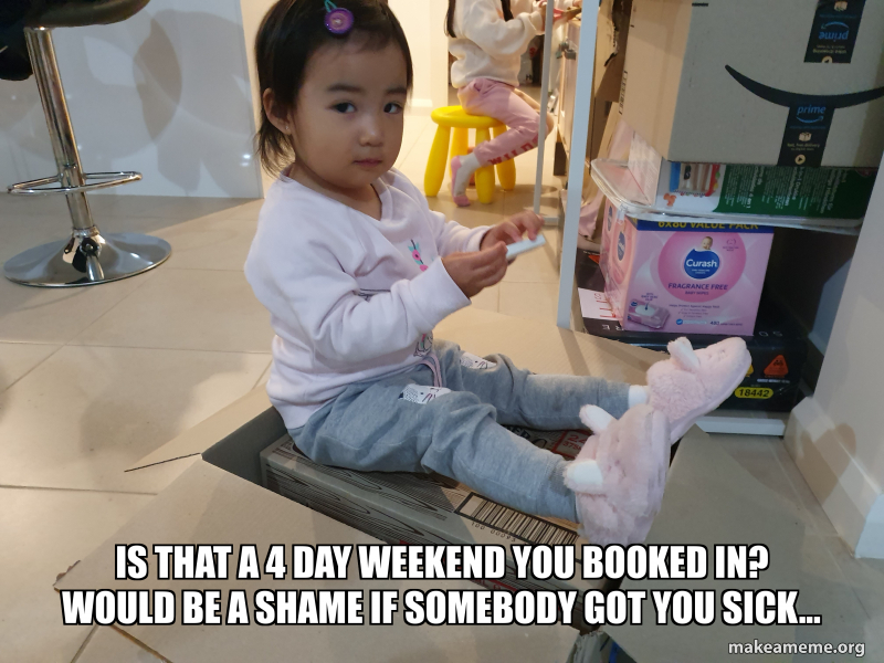 IS THAT A 4 DAY WEEKEND YOU BOOKED IN? would be a shame if somebody got ...