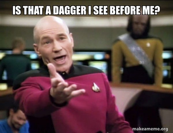 Is that a dagger I see before me? - Annoyed Picard Meme Generator
