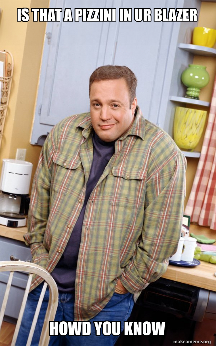 Is that a pizzini in ur blazer Howd you know - Kevin James Meme Generator