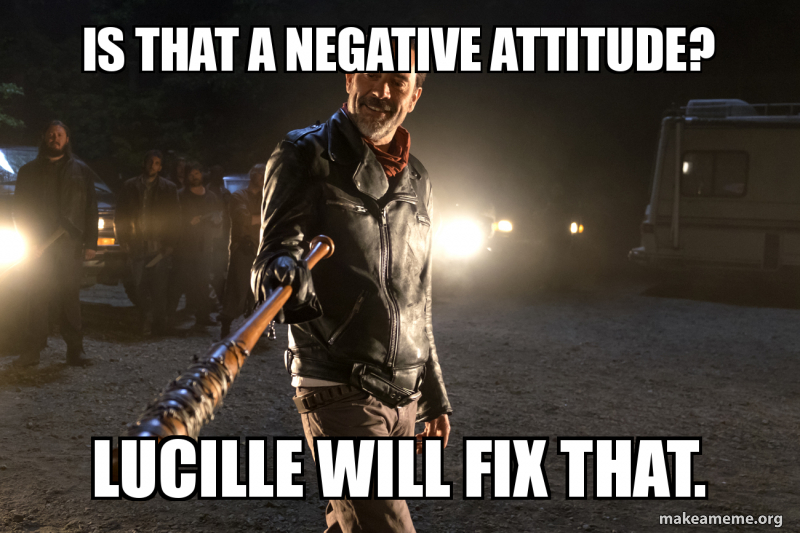 is that a negative attitude? Lucille will fix that. Meme Generator