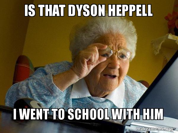 IS THAT DYSON HEPPELL I WENT TO SCHOOL WITH HIM - Internet Grandma Meme ...
