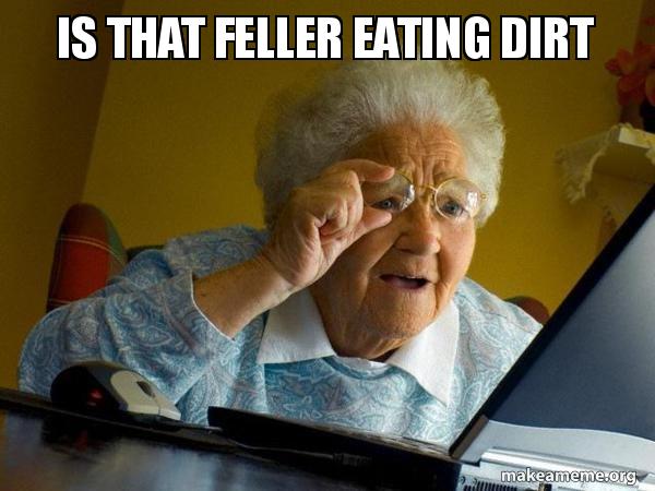 is that feller eating dirt - Internet Grandma Meme Generator