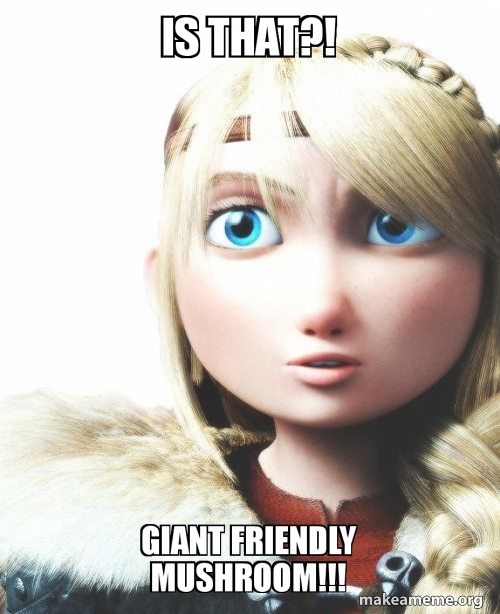 is that?! GIANT FRIENDLY MUSHROOM!!! Meme Generator