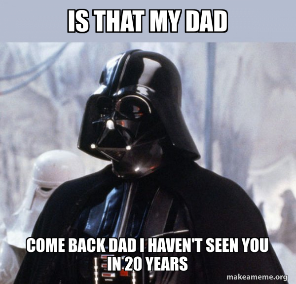 Is that my dad Come back dad I haven't seen you in 20 years - Darth ...