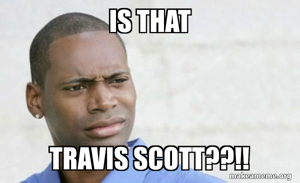 IS THAT Travis Scott??!! - Confused Black Man Meme Generator