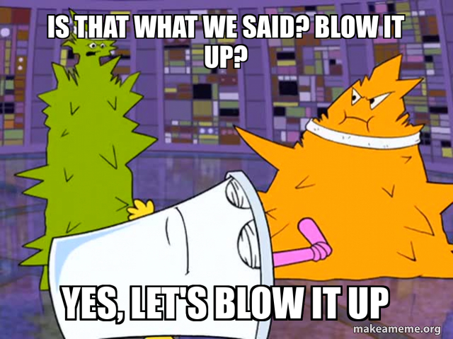 Is that what we said? Blow it up? Yes, let's blow it up Meme Generator