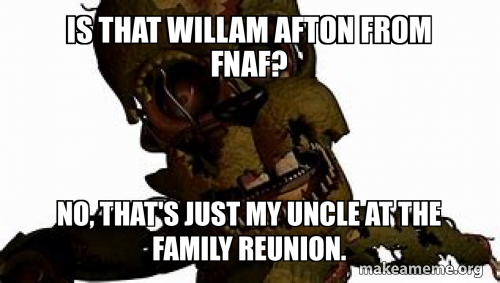 Is that Willam Afton from FNAF? No, that's just my uncle at the family ...