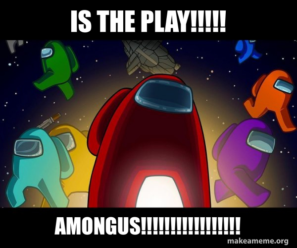 Is the play!!!!! Amongus!!!!!!!!!!!!!!!!! - Among Us Meme Generator