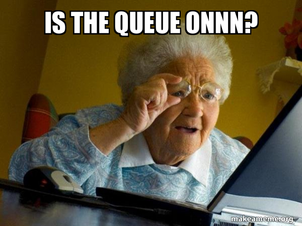 IS THE QUEUE ONNN? - Internet Grandma Meme Generator