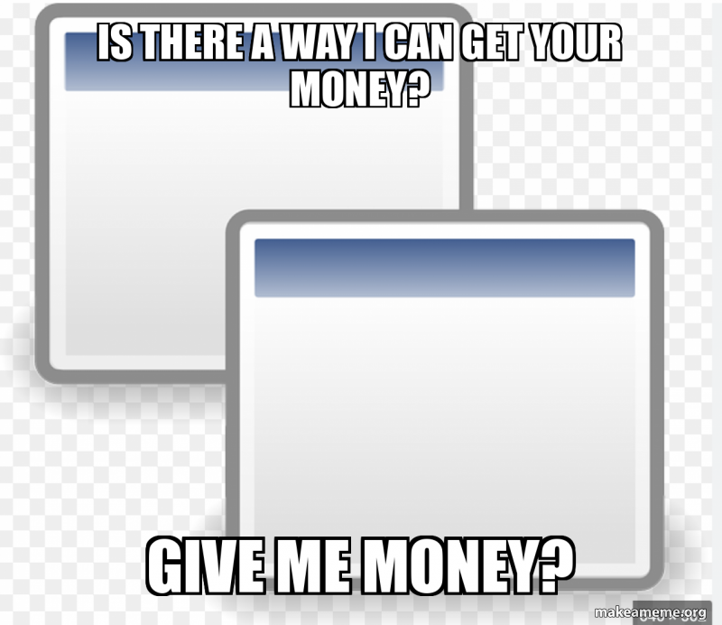 Is there a way I can get your money? give me money? Meme Generator