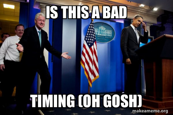 is this a bad timing (oh gosh) - Inappropriate Timing Bill Clinton Meme ...