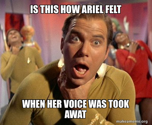 is this how Ariel felt when her voice was took awat - Captain Kirk ...