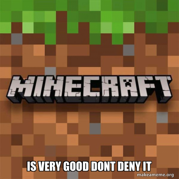 is very good dont deny it - Minecraft Meme Generator