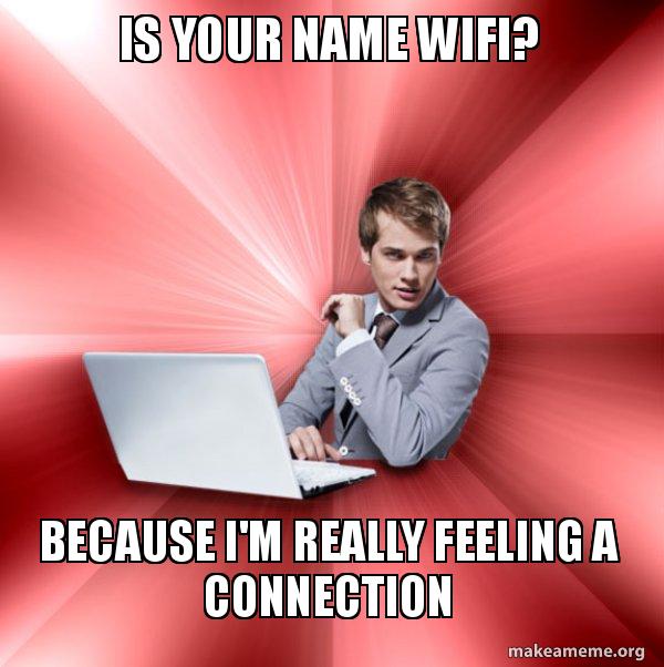 is your name wifi? because i'm really feeling a connection - Overly ...