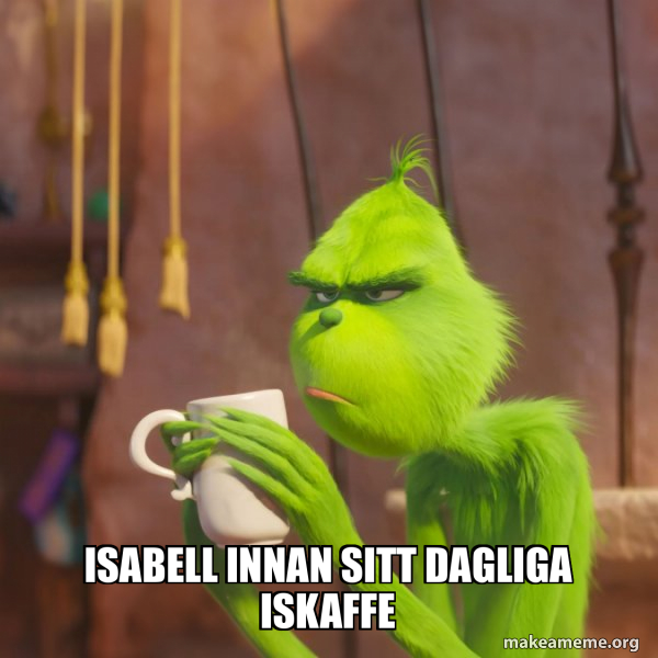 Isabell innan sitt dagliga iskaffe - Grinch Meme Generator