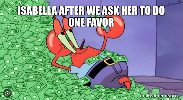 isabella after we ask her to do one favor - Mr Krabs Money Meme Generator