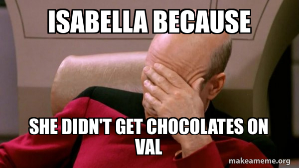 isabella because she didn't get chocolates on val - Picard Facepalm ...