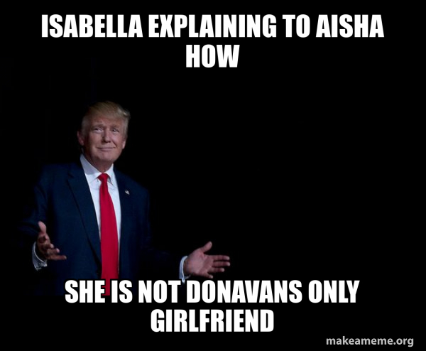 Isabella explaining to Aisha how She is NOT Donavans only girlfriend ...