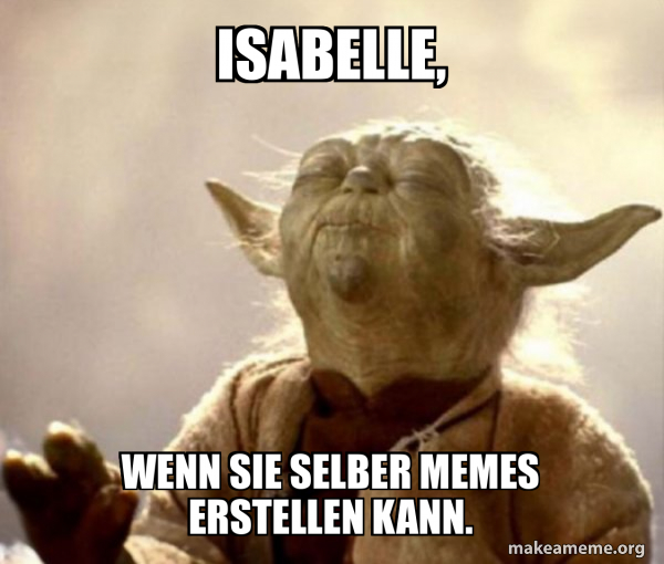 Isabelle, wenn sie selber memes erstellen kann. - Yoda Smell Meme Generator