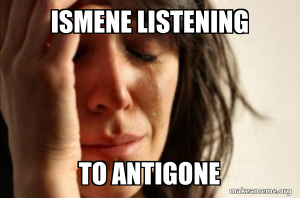 ismene listening to antigone - First World Problems Meme Generator