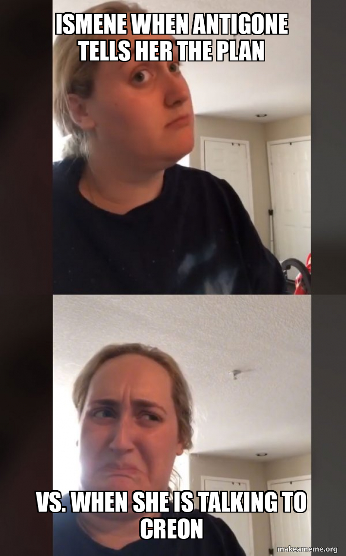 Ismene when Antigone tells her the plan vs. when she is talking to ...