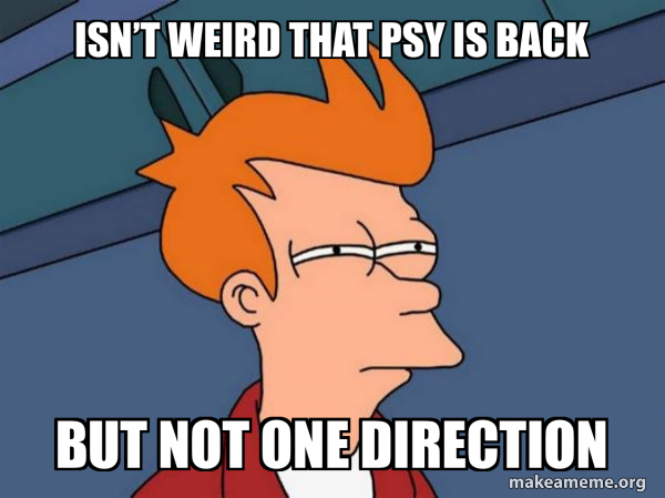 Isn’t weird that psy is back But not one direction - Futurama Fry Meme ...