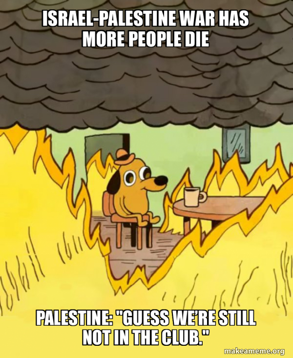 ISRAEL-PALESTINE WAR HAS MORE PEOPLE DIE PALESTINE: "Guess we’re still ...