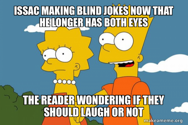Issac making blind jokes now that he longer has both eyes The reader wondering if they should ...