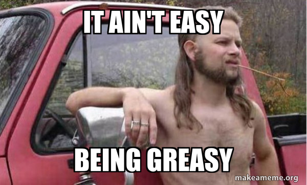 it ain't easy being greasy - Almost Politically Correct Redneck Meme ...