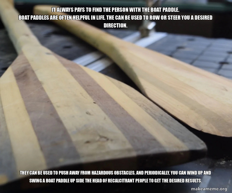 IT ALWAYS PAYS TO FIND THE PERSON WITH THE BOAT PADDLE. BOAT PADDLES ...