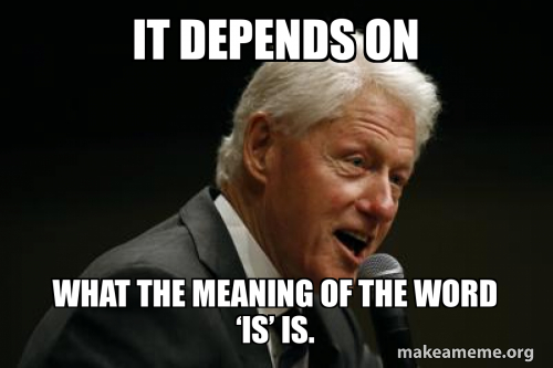 It depends on what the meaning of THE WORD ‘is’ is. Meme Generator