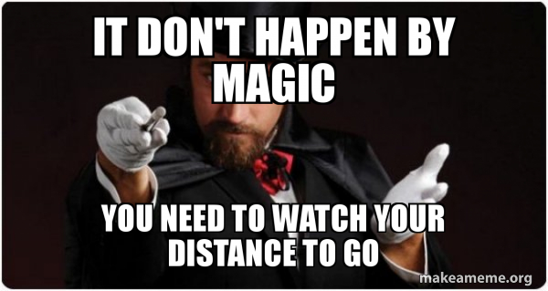 it don't happen by magic you need to watch your distance to go ...
