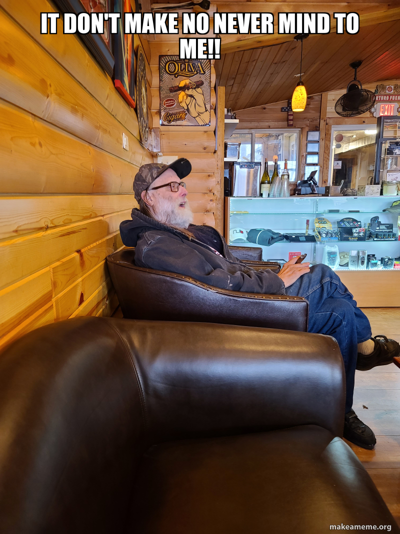 It don't make no never mind to me!! Meme Generator