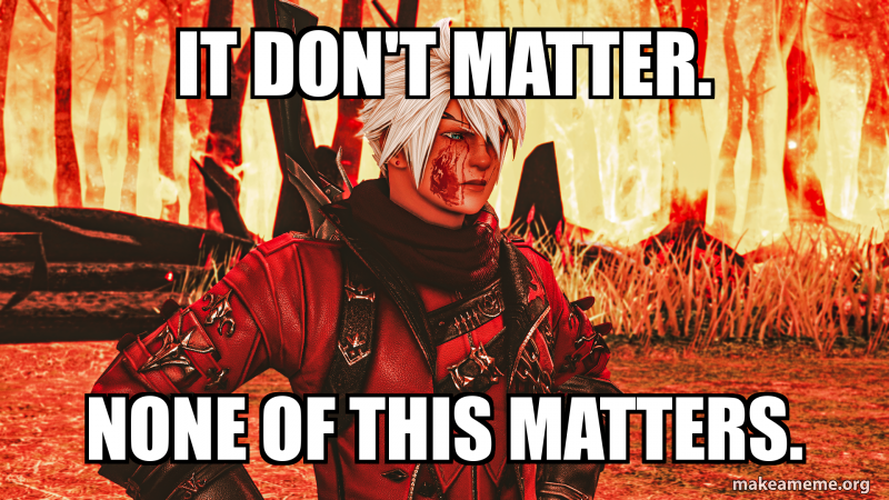 It don't matter. None of this matters. Meme Generator