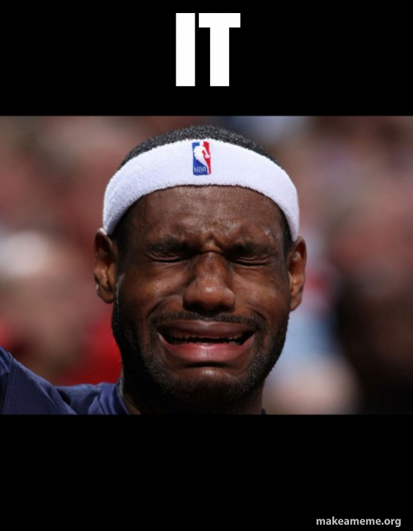 it - Lebron Crying Meme Generator