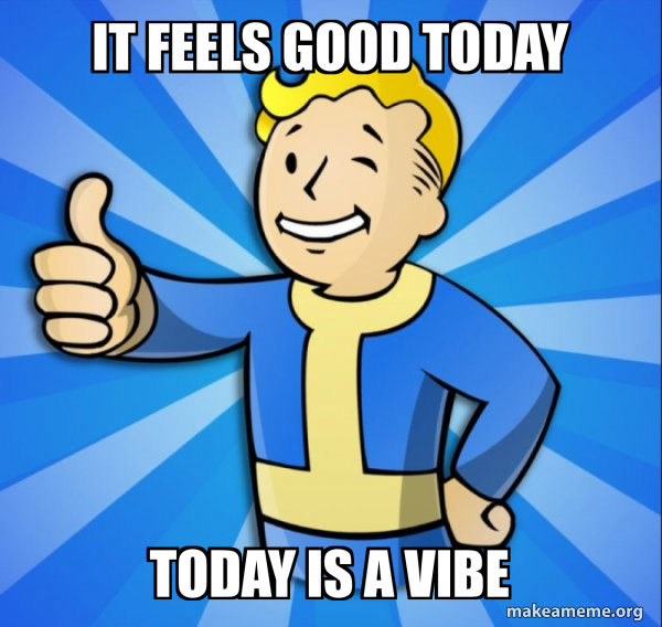 It feels good today Today is a Vibe - Vault Boy Fallout 4 game Meme ...