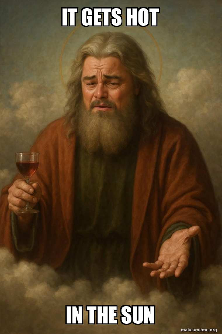 it gets hot in the sun - God’s Utter Disappointment Meme Generator