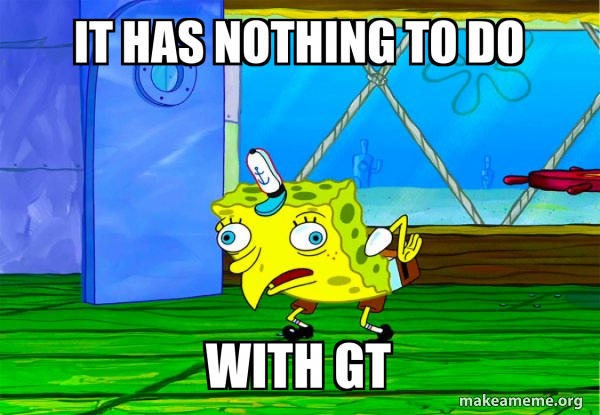 it has nothing to do with GT - Mocking SpongeBob Meme Generator