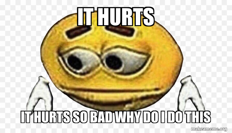 It huRts It huRtS so bad why Do i do thIs Meme Generator