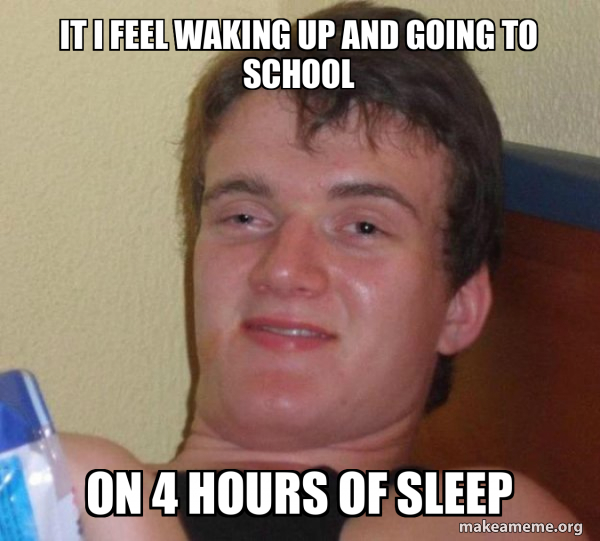 It I feel waking up and going to school on 4 hours of sleep - [10] guy ...