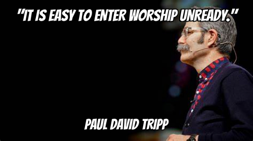 "it is easy to enter worship unready." paul david tripp Meme Generator
