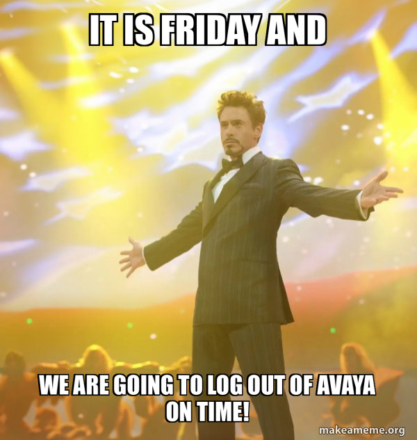 It is FRIDAY and We are going to log out of Avaya on TIME! - Tony Stark ...